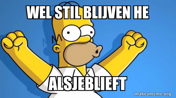 wel stil blijven he alsjeblieft - Happy Homer Meme Generator