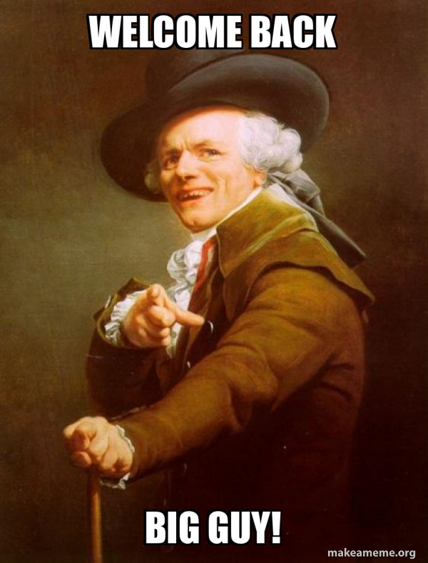 welcome back big guy! - Joseph Ducreux Meme Generator