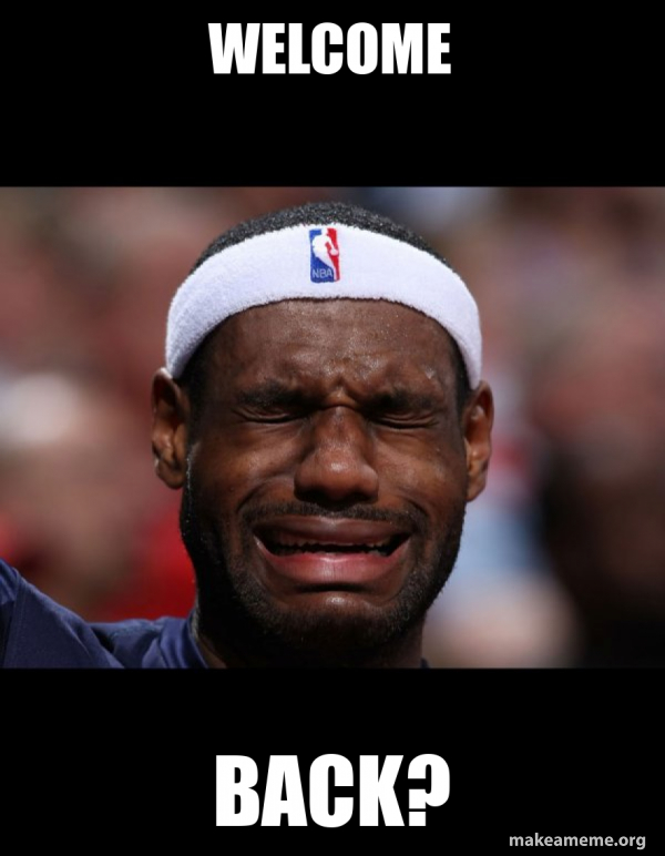 welcome back? - Lebron Crying Meme Generator