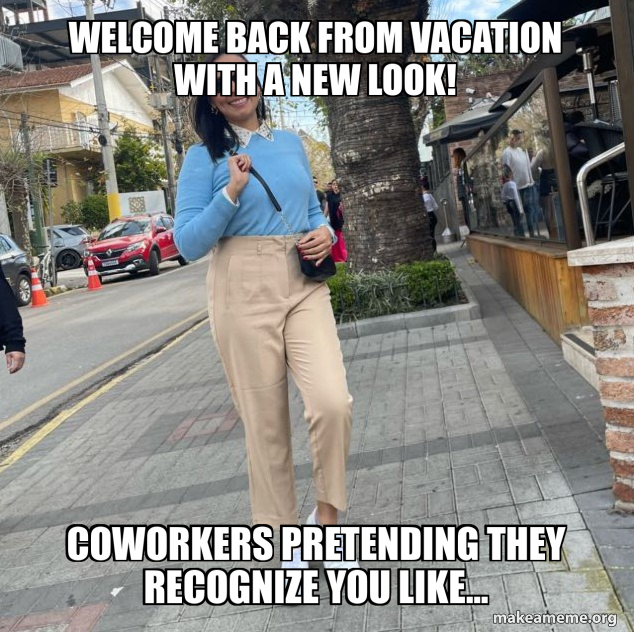 WELCOME BACK from vacation with a new look! Coworkers pretending they ...