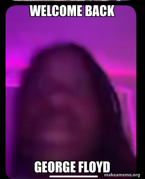 Welcome back George floyd Meme Generator