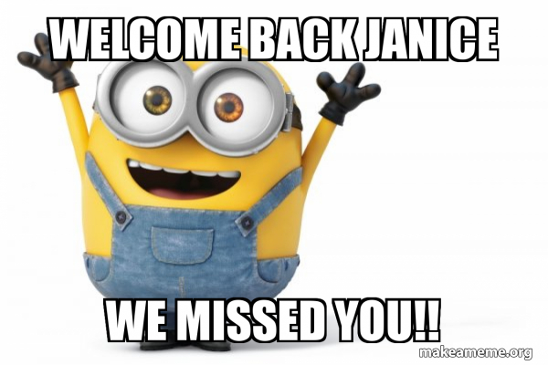 WELCOME BACK JANICE WE MISSED YOU!! - Happy Minion Meme Generator