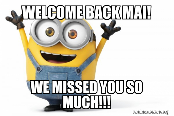 WELCOME BACK MAI! WE MISSED YOU SO MUCH!!! - Happy Minion Meme Generator