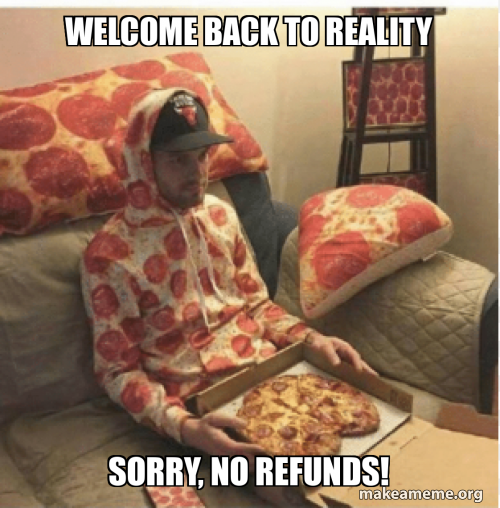 Welcome back to reality Sorry, no refunds! Meme Generator