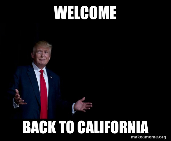 welcome back to california - Trump Everything is FIne Meme Generator