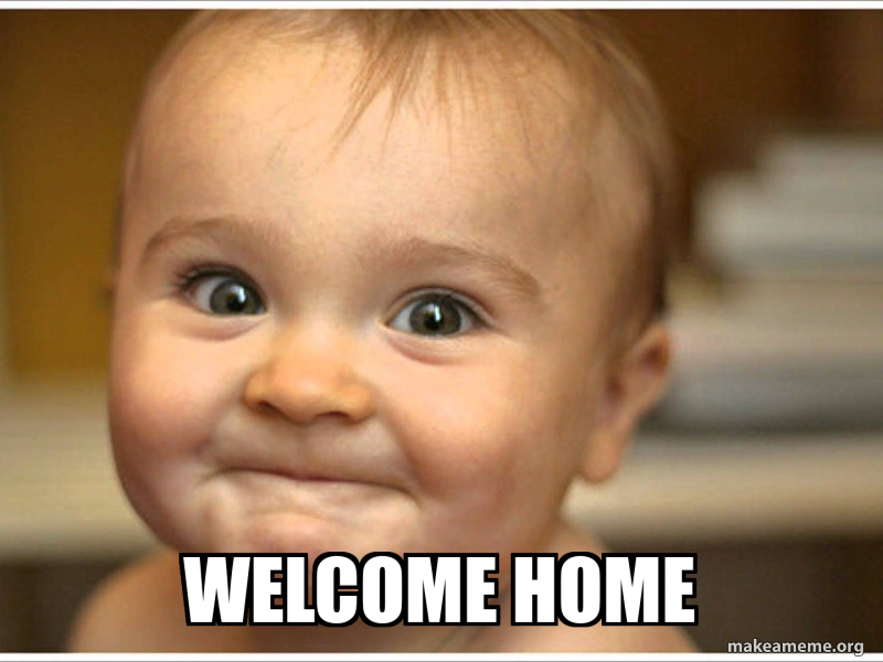 welcome home Meme Generator