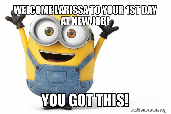 WELCOME LARISSA TO YOUR 1ST DAY AT NEW JOB! YOU GOT THIS! - Happy ...