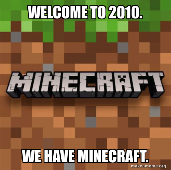welcome to 2010. we have minecraft. - Minecraft Meme Generator