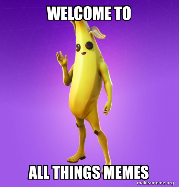 WELCOME TO ALL THINGS MEMES - Peely Meme Generator