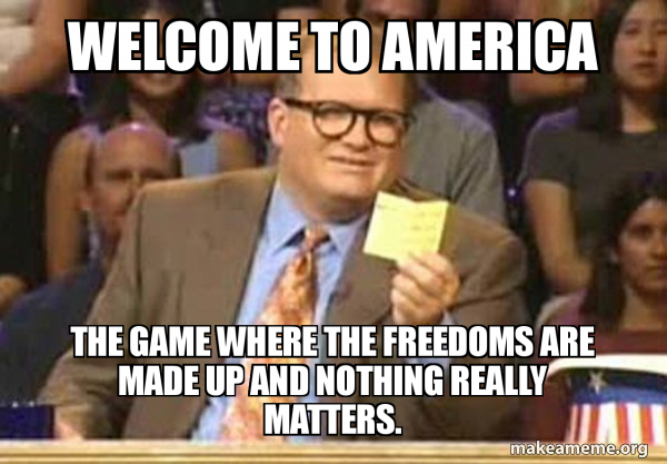 Welcome to America The game where the freedoms are made up and nothing ...