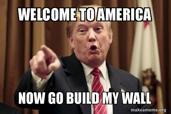 Welcome to America Now go build my wall - Donald Trump Says Meme Generator