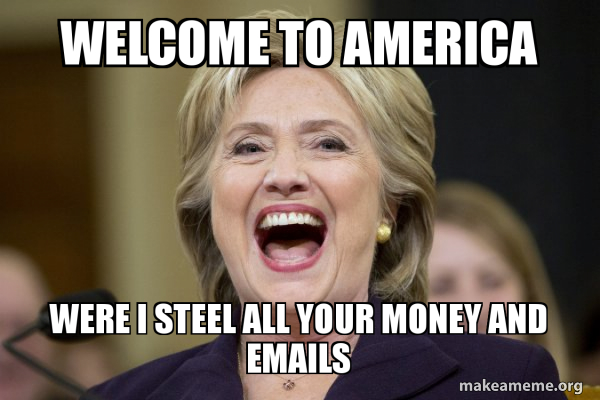 Welcome to America Were I steel all your Money and Emails - Hillary ...