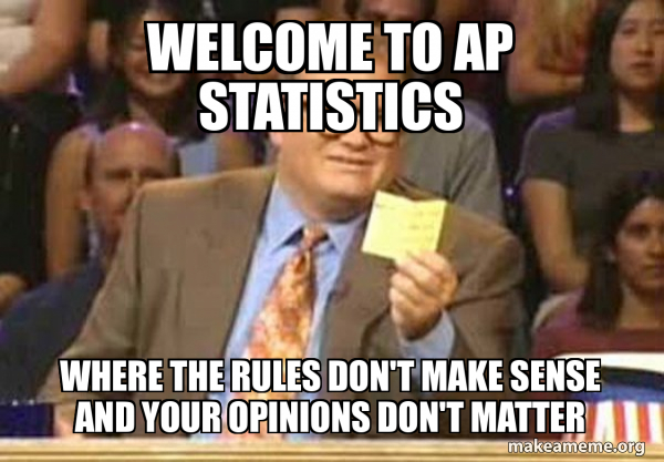 Welcome to Ap statistics Where the rules don't make sense and your ...