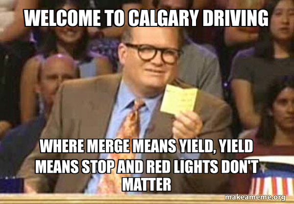 Welcome to Calgary driving Where merge means yield, yield means stop ...