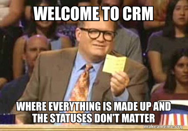 Welcome to CRM WHERE EVERYTHING IS MADE UP AND THE STATUSES DON'T ...