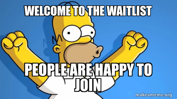 Welcome to the Waitlist People are Happy to Join - Happy Homer Meme ...