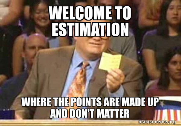 Welcome to estimation where the points are made up and Don't matter ...