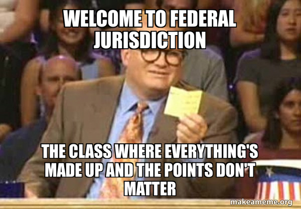 Welcome to Federal Jurisdiction the Class where everything's made up ...