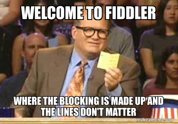 Welcome to Fiddler Where the blocking is made up and the lines don't ...