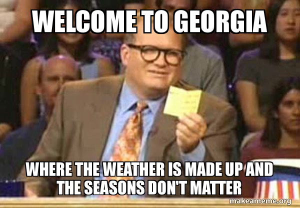 Welcome to Georgia where the weather is made up and the seasons don't ...