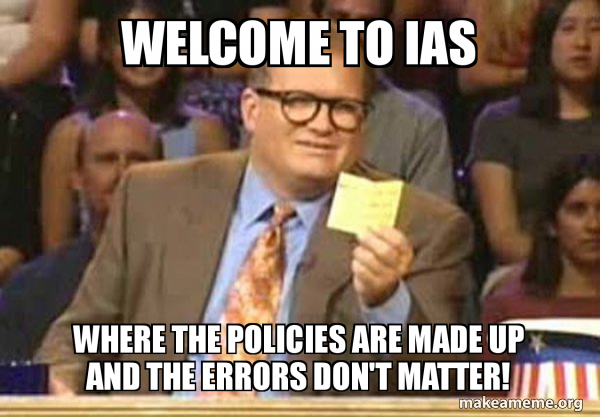 Welcome to IAS Where the policies are made up and the errors don't ...
