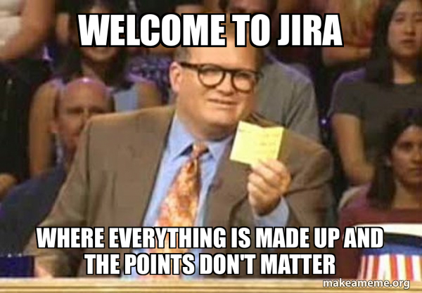 Welcome to Jira where everything is made up and the points don't matter ...