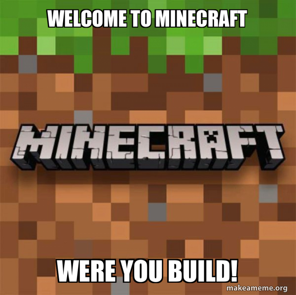 welcome to minecraft were you build! - Minecraft Meme Generator