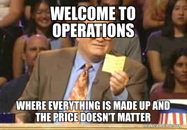 Welcome to OPERATIONS where everything is made up and the price doesn't ...