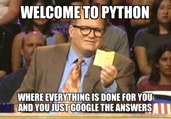 Welcome to Python Where everything is done for YOU and you just Google ...