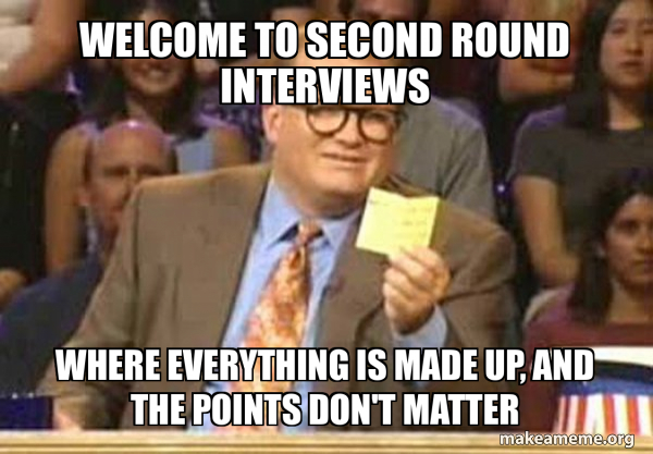 Welcome to second round interviews where everything is made up, and the ...