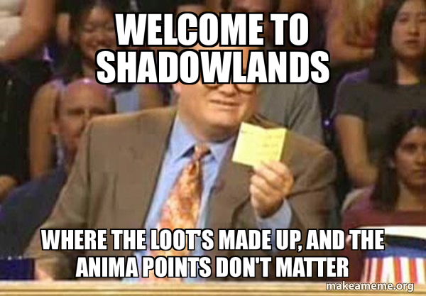 Welcome to Shadowlands Where the loot's made up, and the anima points ...