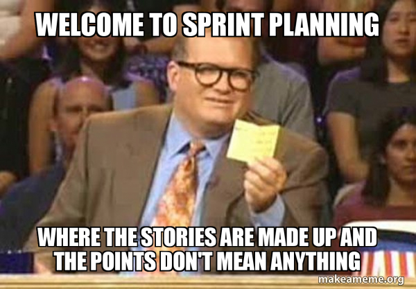 Welcome to sprint planning where the stories are made up and the points ...