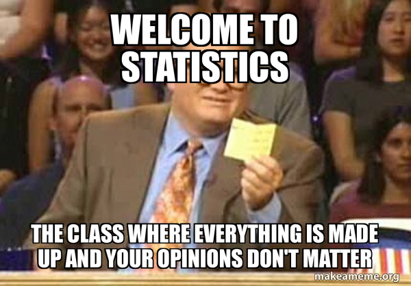 Welcome to Statistics The class where everything is made up and your ...