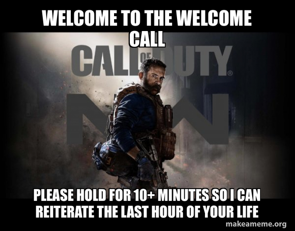 Welcome to the Welcome Call Please hold for 10+ Minutes so I can ...
