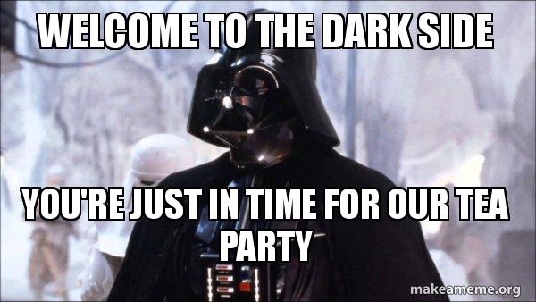 Welcome to the dark side You're just in time for our tea party - Darth ...