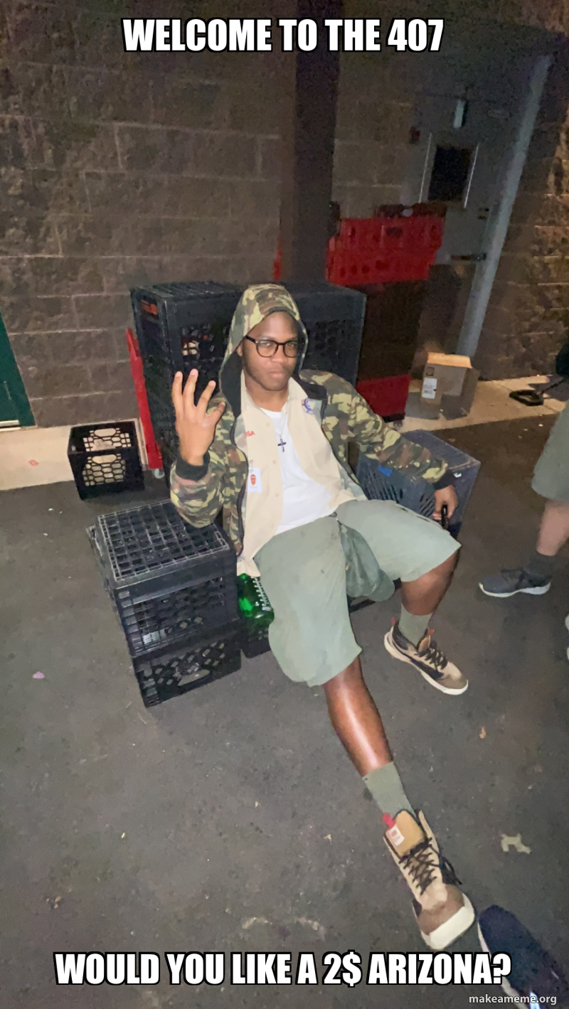 Welcome to the 407 Would you like a 2$ arizona? - Alex greeting you to ...