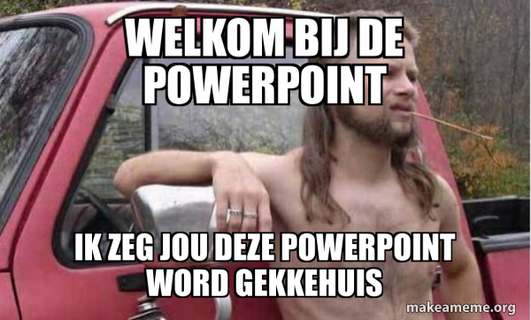 welkom bij de powerpoint ik zeg jou deze powerpoint word gekkehuis ...