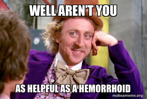 Well aren’t you As helpful as a hemorrhoid - Condescending Wonka Meme ...