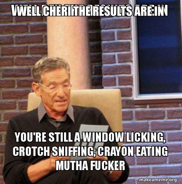 Well cheri the results are in Meme Generator