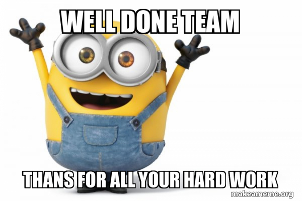 WELL DONE TeaM thans for all your hard work - Happy Minion Meme Generator