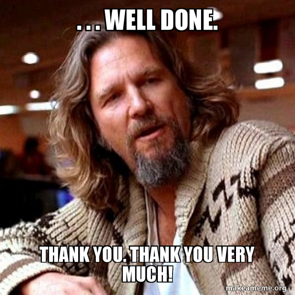 WELL DONE. THANK YOU. THANK YOU VERY MUCH! - Big Lebowski Meme Generator