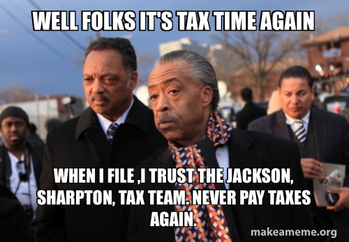 Well folks it's tax time again When I file ,I trust the Jackson ...