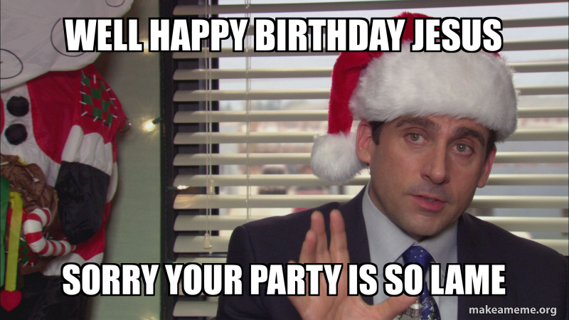 Well happy birthday jesus Sorry your party is so lame Meme Generator