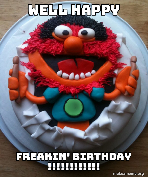 Well Happy Freakin' Birthday !!!!!!!!!!!! - Cake Day Meme Generator
