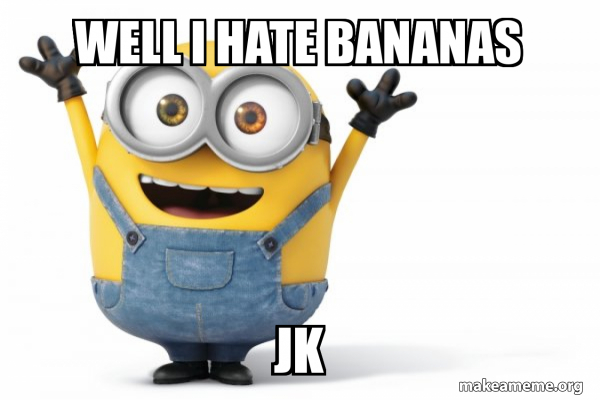 well i hate bananas jk - Happy Minion Meme Generator