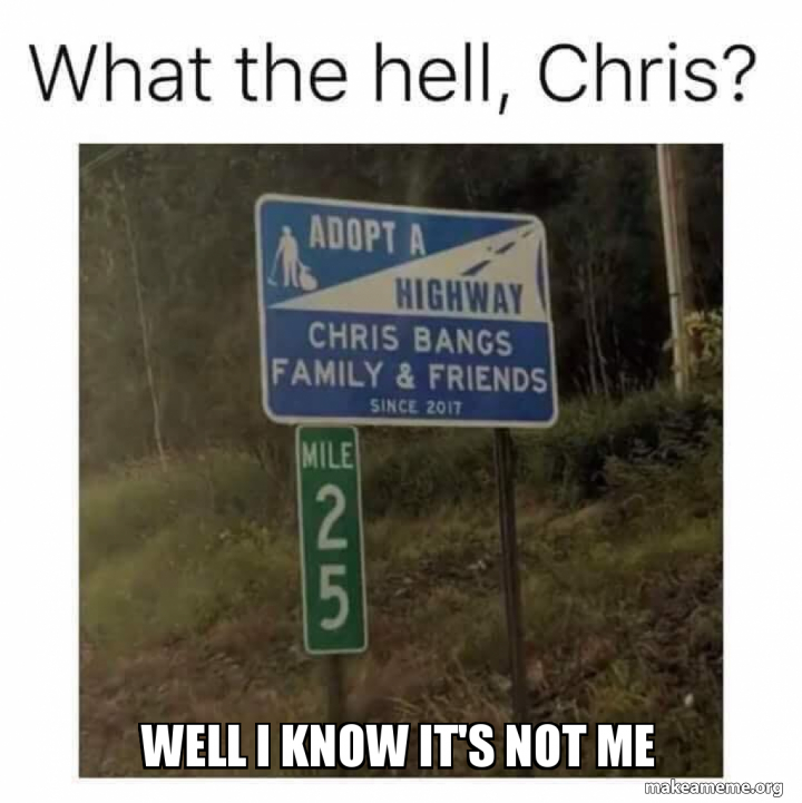 Well I know it's not me Meme Generator