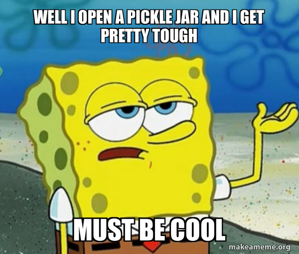 well i open a pickle jar and i get pretty tough must be cool - Tough ...