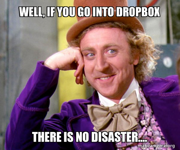 Well, if you go into dropbox there is no disaster.... - Willy Wonka ...