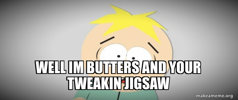 Well im butters and your tweakin jigsaw Meme Generator