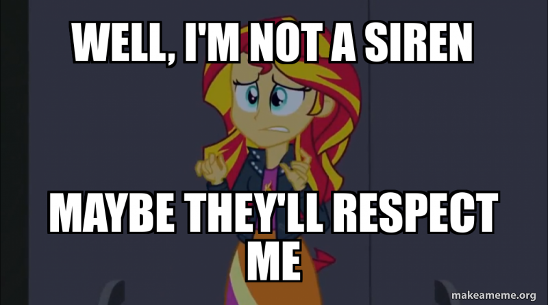 Well, I'm not a siren Maybe they'll respect me Meme Generator